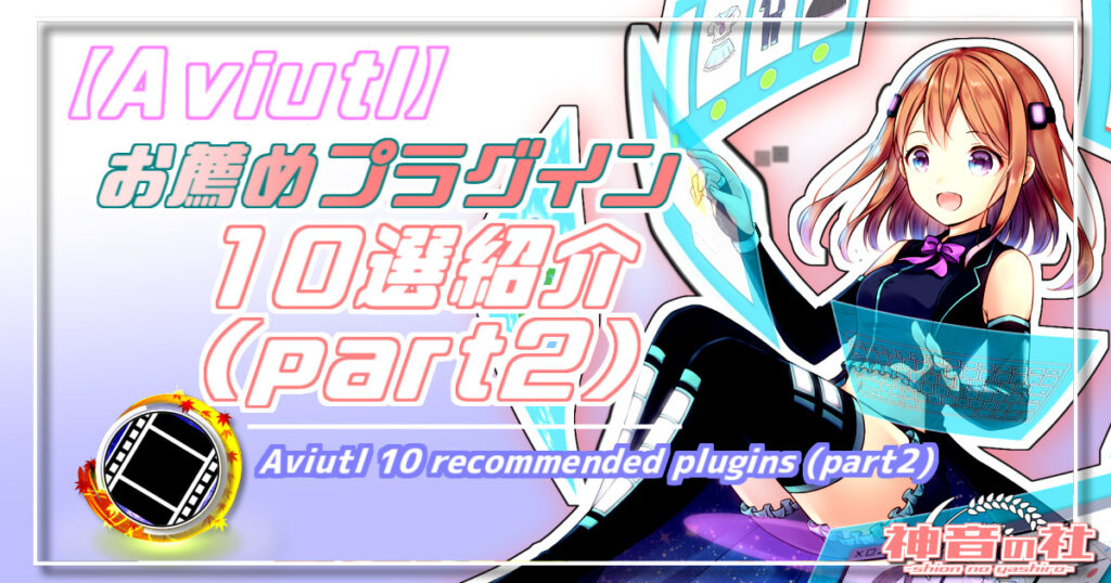 【AviUtl】お薦めプラグイン10選紹介（part2） | 神音の社